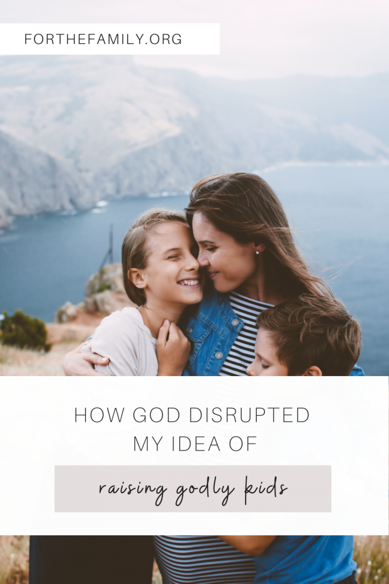 How God Disrupted My Idea of Raising Godly Kids - for the family